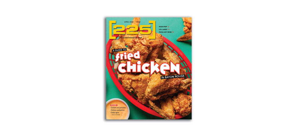 225's April 2024 issue is an ode to fried chicken in Baton Rouge - [225]